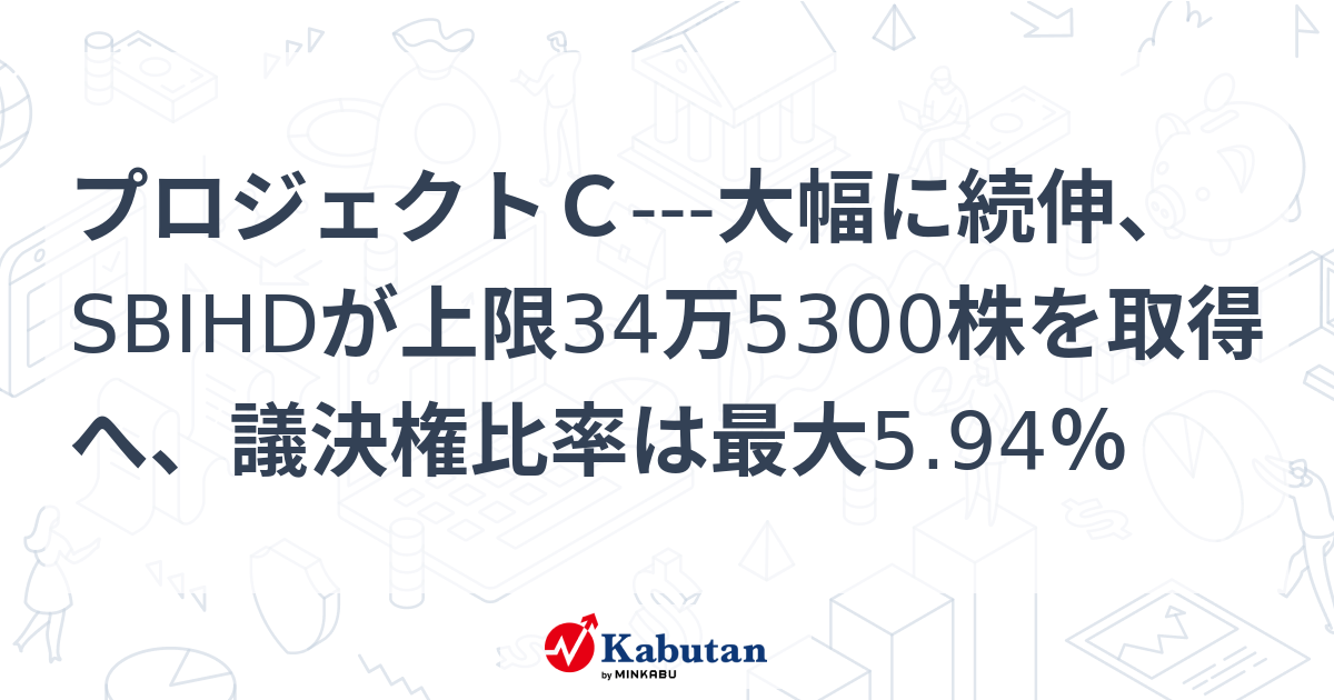 プロジェクトC---大幅に続伸、SBIHDが上限34万5300株を取得へ、議決権比率は最大5.94％ | 個別株 - 株探ニュース
