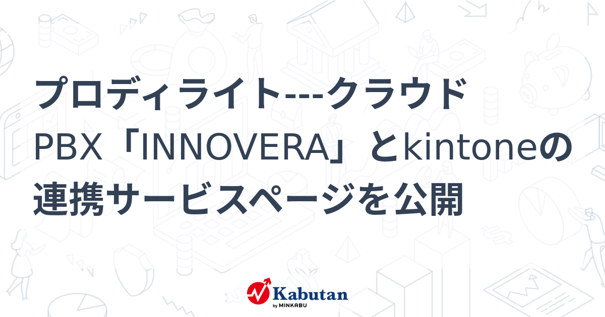 プロディライト---クラウドPBX「INNOVERA」とkintoneの連携サービスページを公開 | 個別株 - 株探ニュース