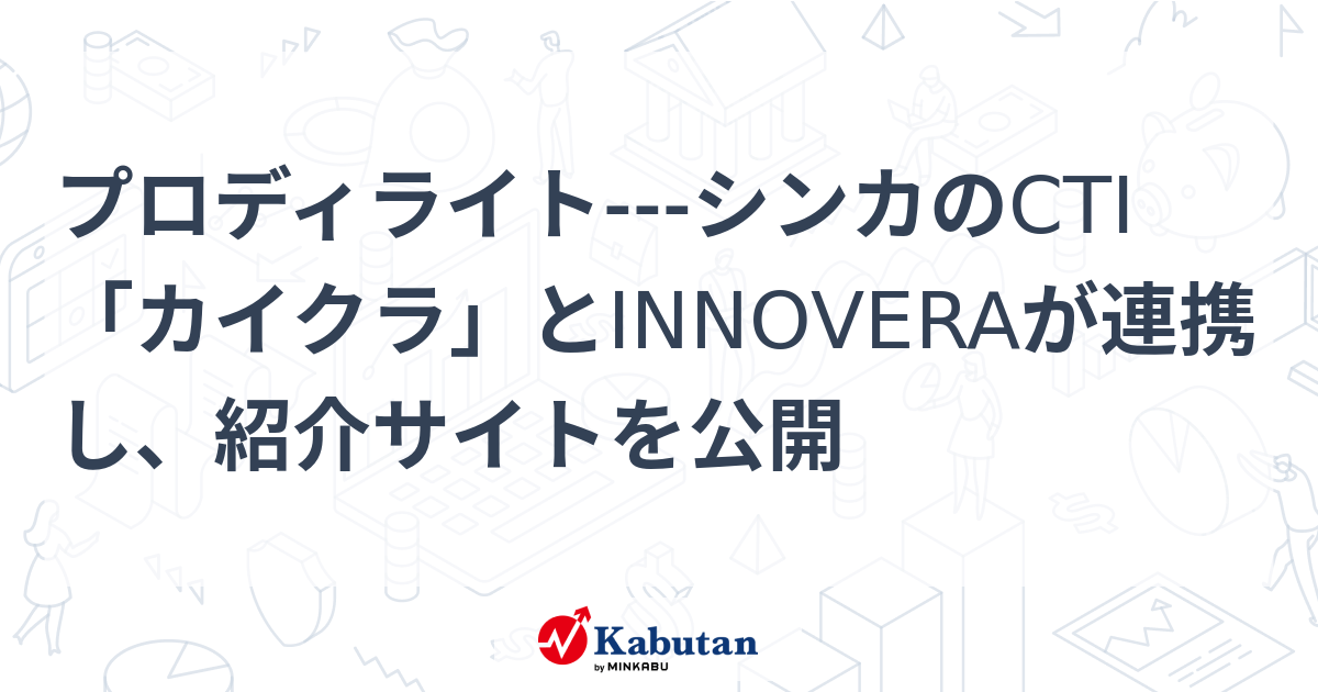 プロディライト---シンカのCTI 「カイクラ」とINNOVERAが連携し、紹介サイトを公開 | 個別株 - 株探ニュース