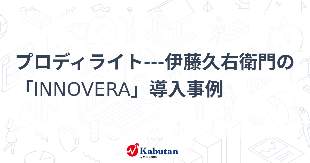 プロディライト---伊藤久右衛門の「INNOVERA」導入事例 | 個別株 - 株探ニュース