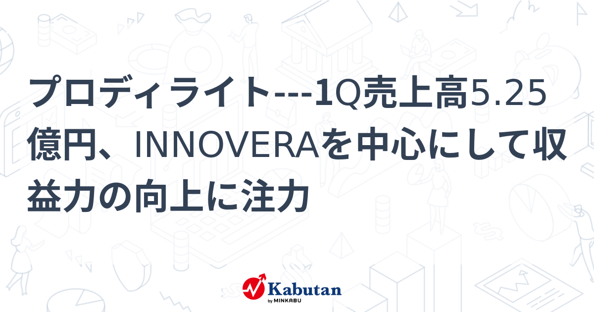 プロディライト---1Q売上高5.25億円、INNOVERAを中心にして収益力の向上に注力 | 個別株 - 株探ニュース