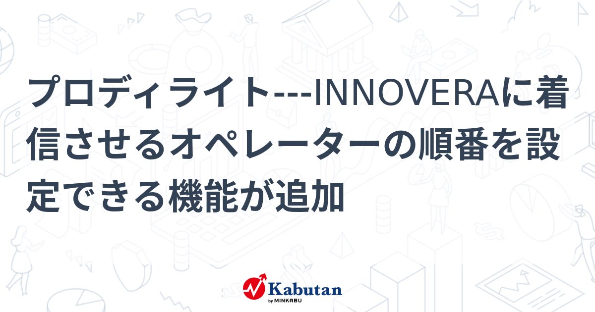 プロディライト---INNOVERAに着信させるオペレーターの順番を設定できる機能が追加 | 個別株 - 株探ニュース