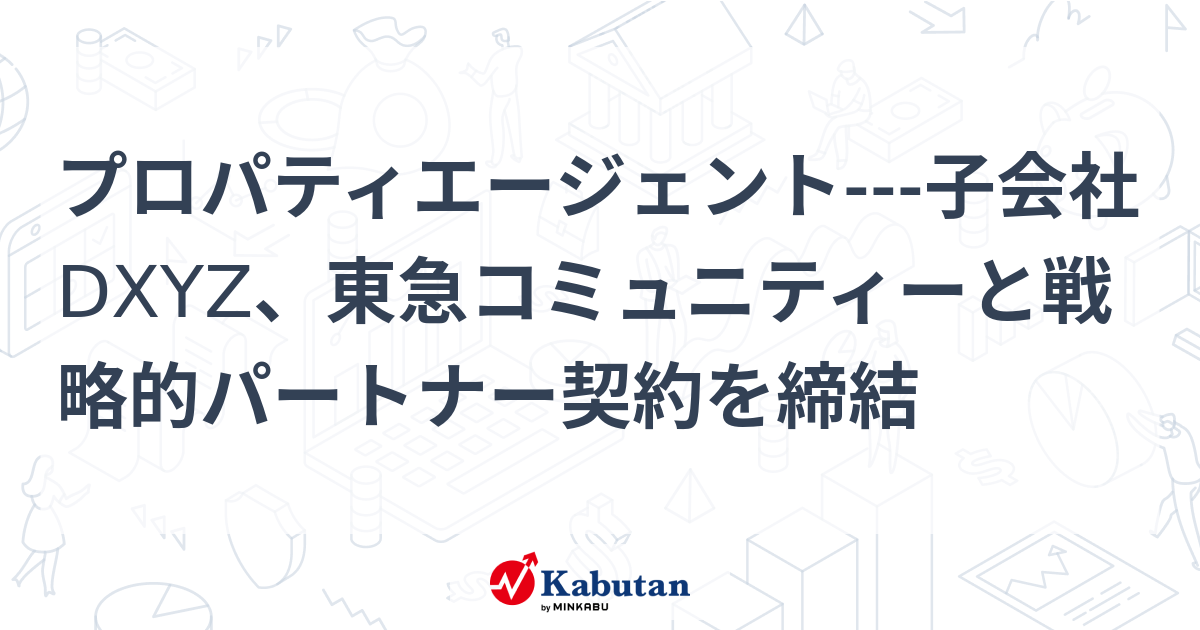 プロパティエージェント---子会社DXYZ、東急コミュニティーと戦略的パートナー契約を締結 | 個別株 - 株探ニュース