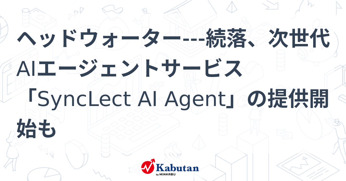 ヘッドウォーター---続落、次世代AIエージェントサービス「SyncLect AI Agent」の提供開始も | 個別株 - 株探ニュース