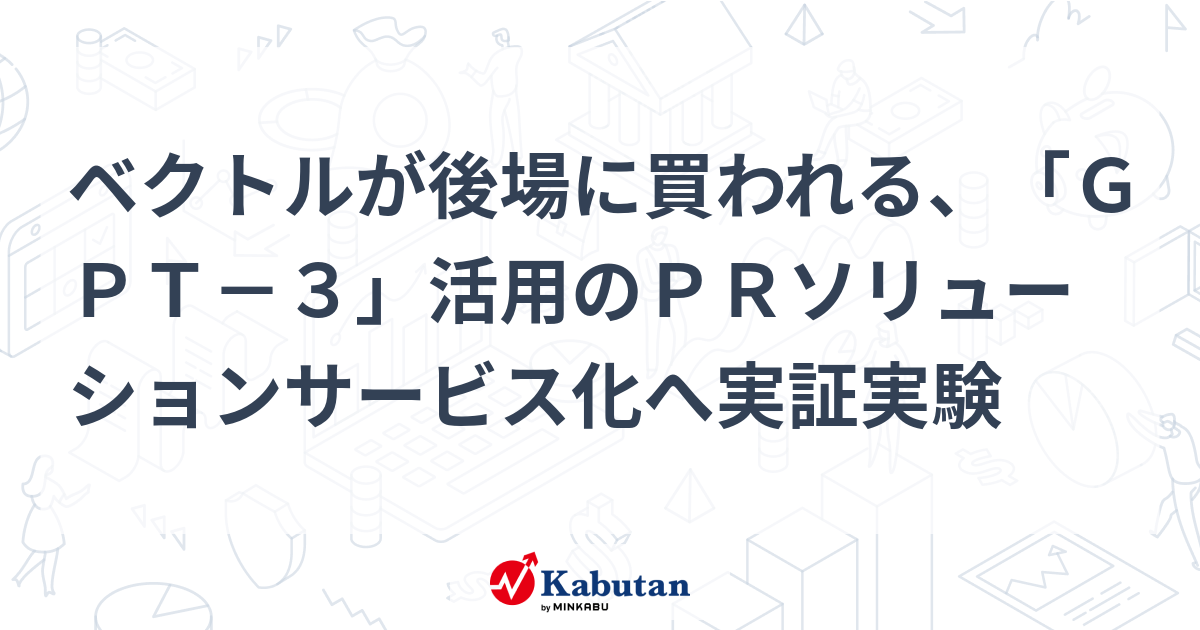 ベクトルが後場に買われる、「GPT－3」活用のPRソリューションサービス化へ実証実験 | 個別株 - 株探ニュース