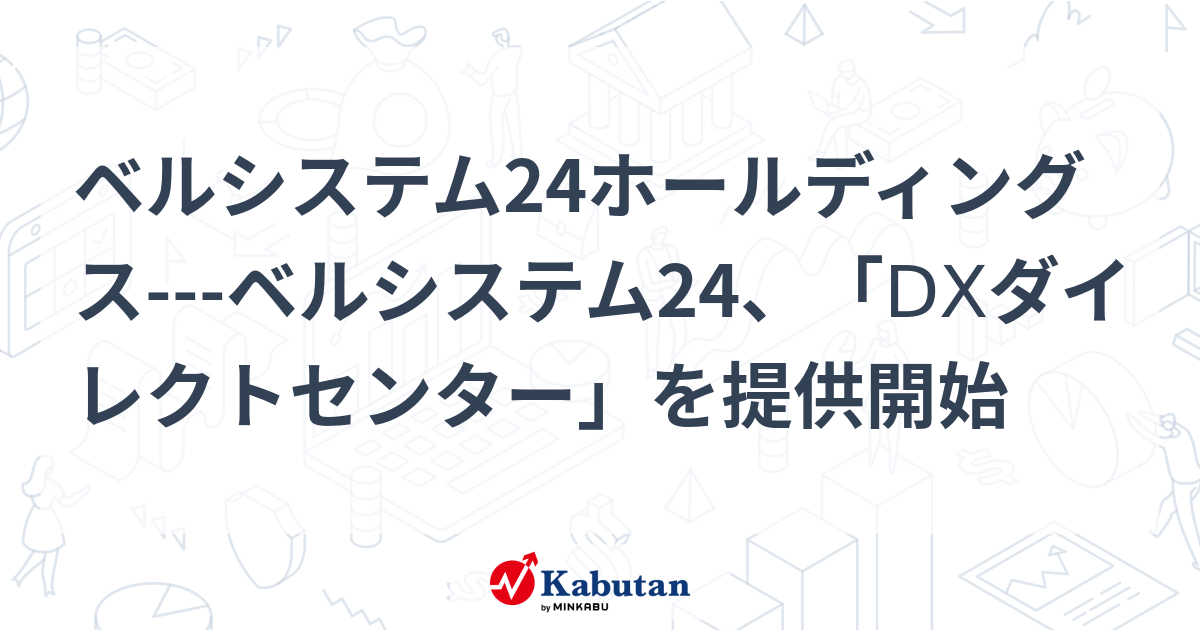 ベルシステム24ホールディングス---ベルシステム24、「DXダイレクトセンター」を提供開始 | 個別株 - 株探ニュース