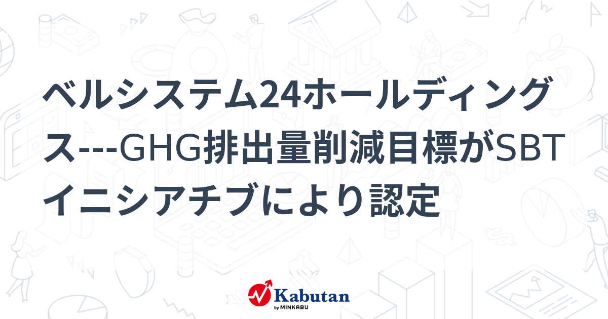 ベルシステム24ホールディングス---GHG排出量削減目標がSBTイニシアチブにより認定 | 個別株 - 株探ニュース