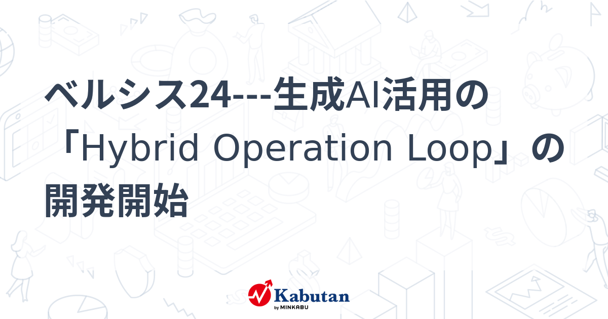 ベルシス24---生成AI活用の「Hybrid Operation Loop」の開発開始 | 個別株 - 株探ニュース