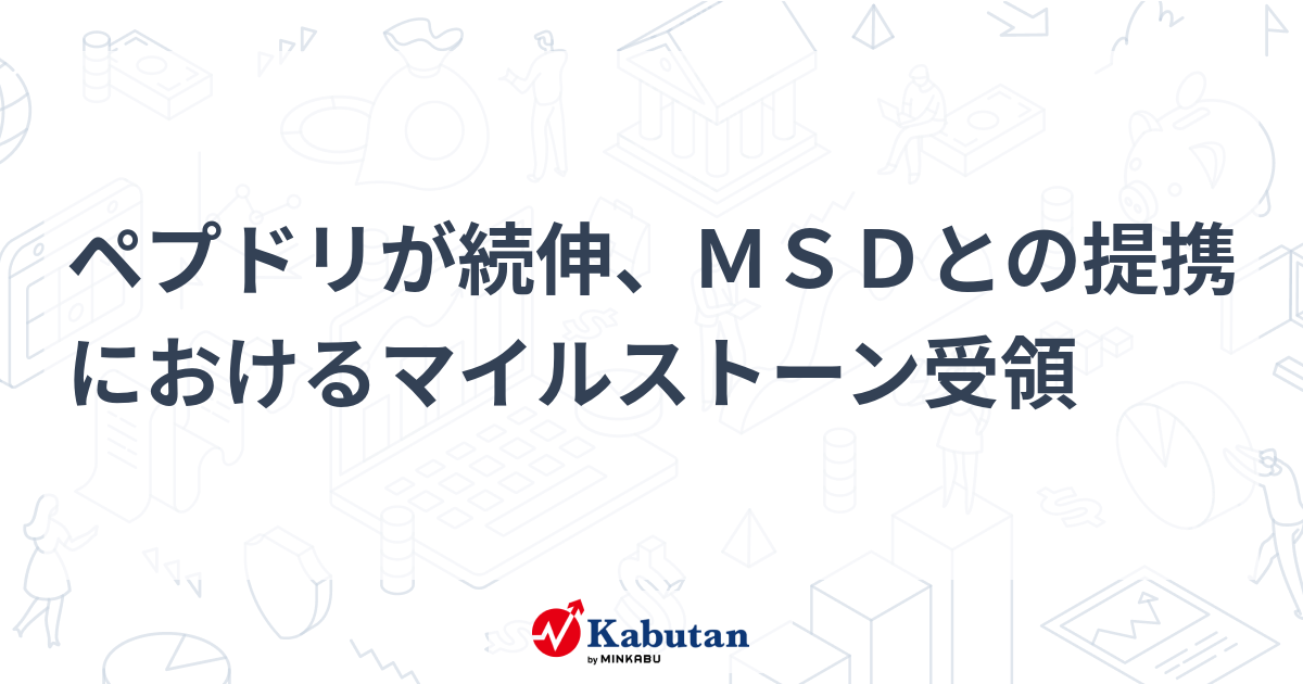 ペプドリが続伸、MSDとの提携におけるマイルストーン受領 | 個別株 - 株探ニュース