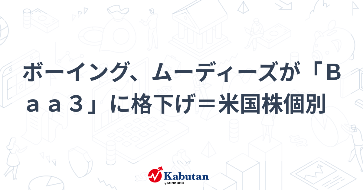 ボーイング、ムーディーズが「Baa3」に格下げ＝米国株個別 | 個別株 - 株探ニュース