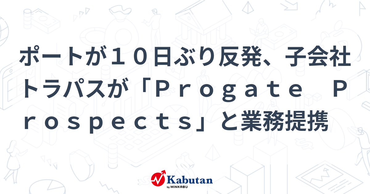ポートが10日ぶり反発、子会社トラパスが「Progate Prospects」と業務提携 | 個別株 - 株探ニュース