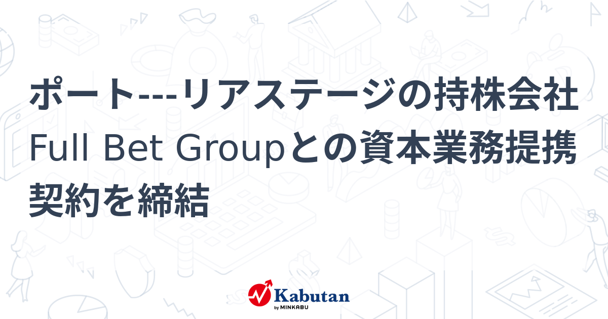 ポート---リアステージの持株会社Full Bet Groupとの資本業務提携契約を締結 | 個別株 - 株探ニュース