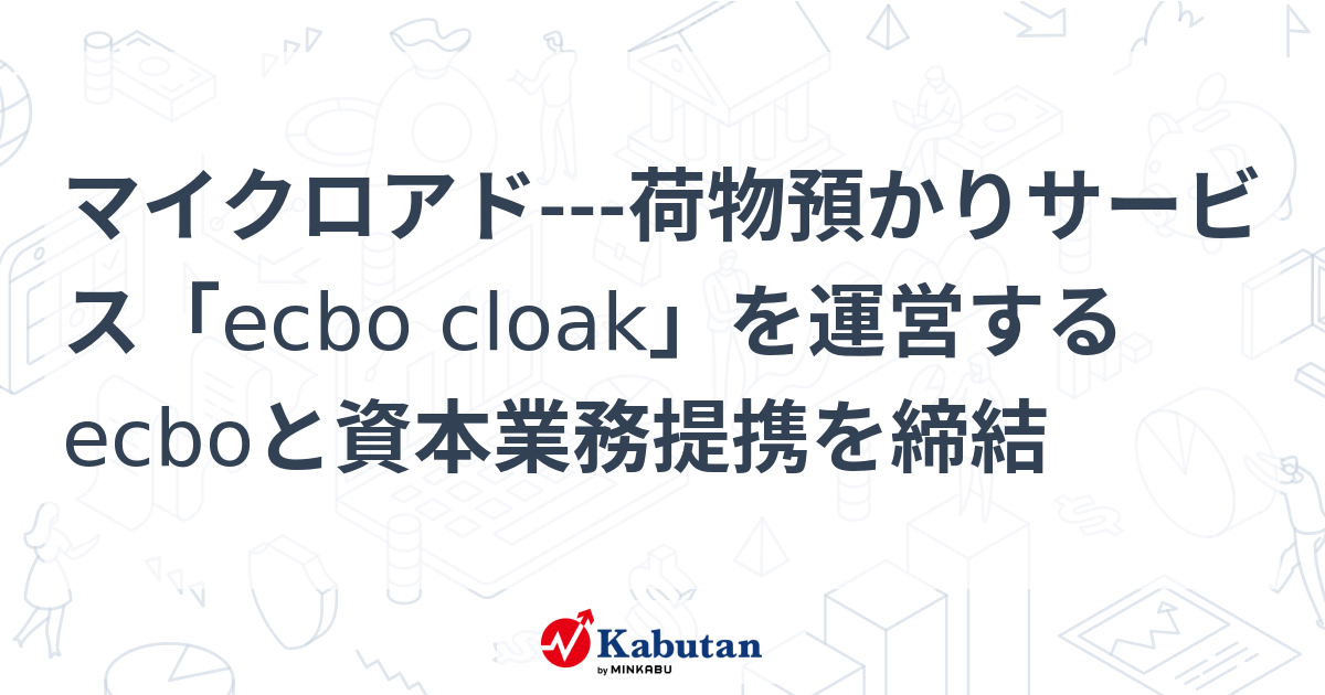 マイクロアド---荷物預かりサービス「ecbo cloak」を運営するecboと資本業務提携を締結 | 個別株 - 株探ニュース