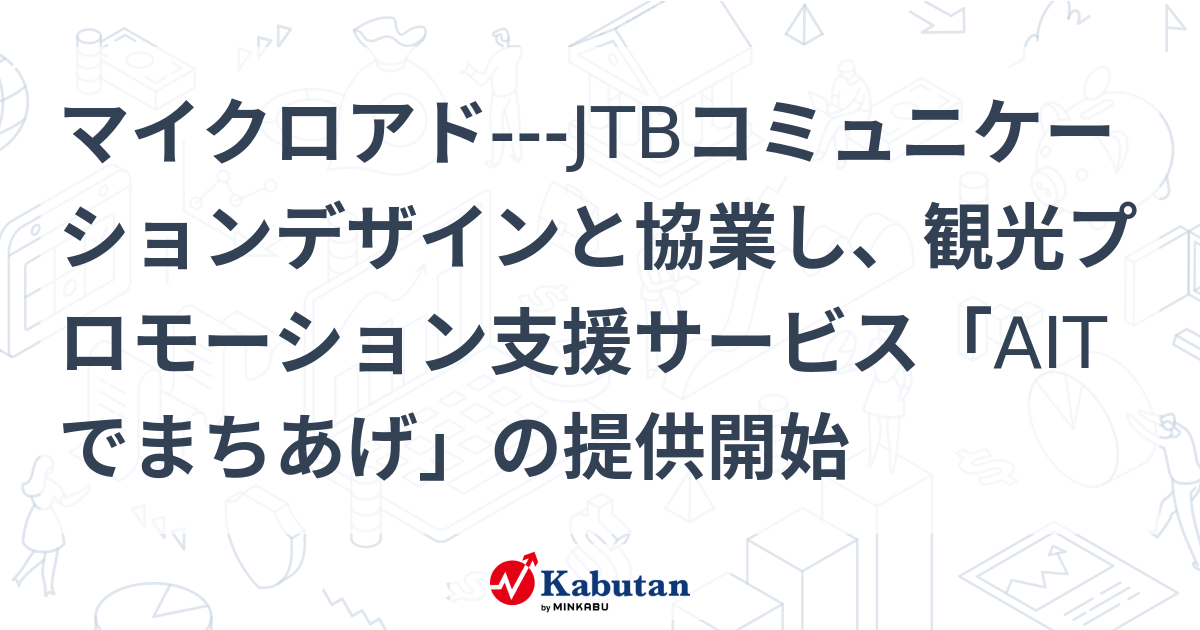マイクロアド---JTBコミュニケーションデザインと協業し、観光プロモーション支援サービス「AITでまちあげ」の提供開始 | 個別株 - 株探ニュース