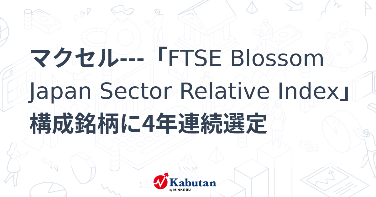 マクセル---「FTSE Blossom Japan Sector Relative Index」構成銘柄に4年連続選定 | 個別株 - 株探ニュース