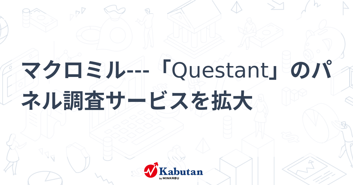 マクロミル---「Questant」のパネル調査サービスを拡大 | 個別株 - 株探ニュース