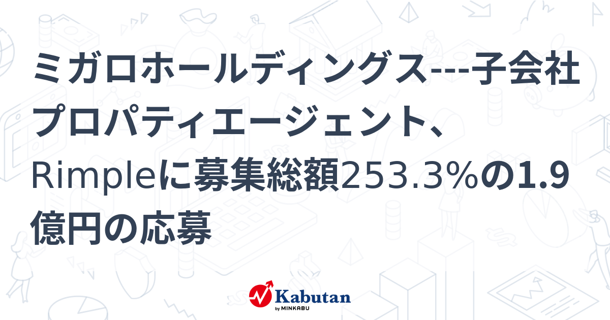 ミガロホールディングス---子会社プロパティエージェント、Rimpleに募集総額253.3%の1.9億円の応募 | 個別株 - 株探ニュース