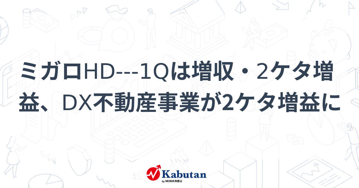 ミガロHD---1Qは増収・2ケタ増益、DX不動産事業が2ケタ増益に | 個別株 - 株探ニュース