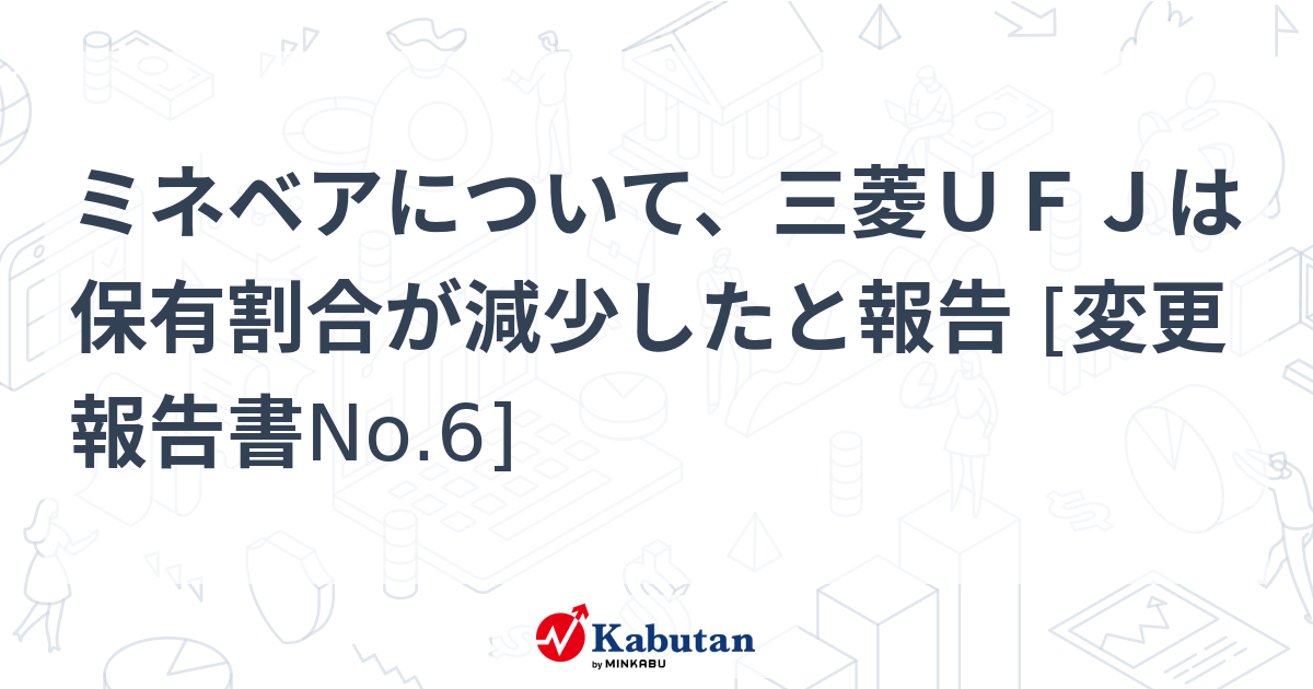 ミネベアについて、三菱UFJは保有割合が減少したと報告 [変更報告書No.6] | 大量保有報告書 - 株探ニュース