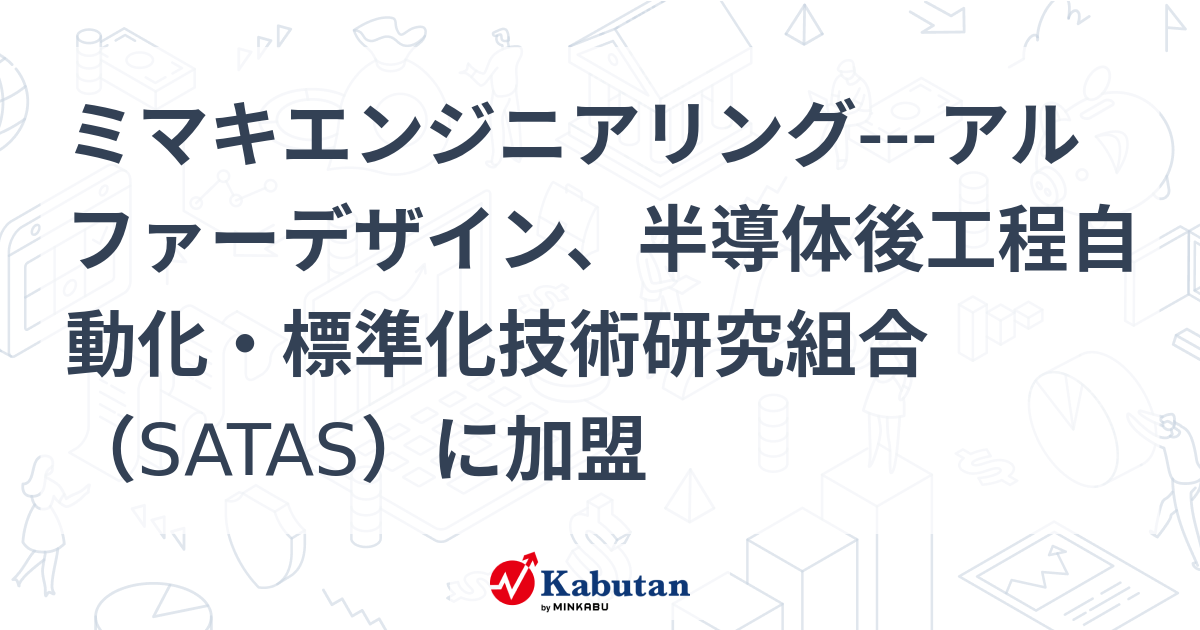 ミマキエンジニアリング---アルファーデザイン、半導体後工程自動化・標準化技術研究組合（SATAS）に加盟 | 個別株 - 株探ニュース