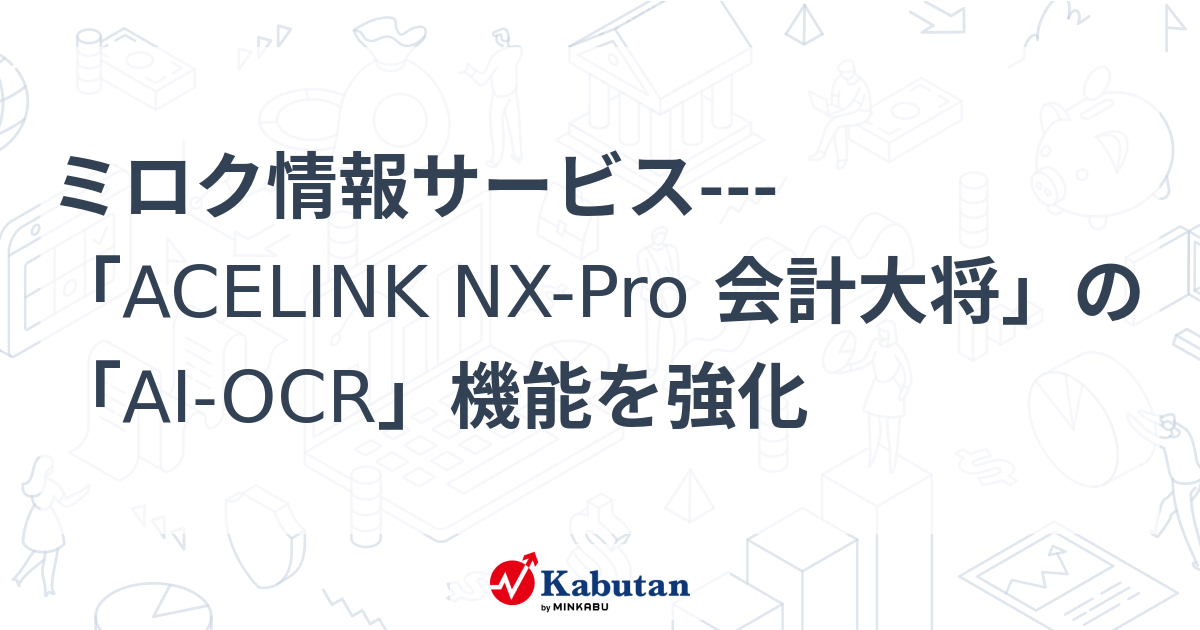 ミロク情報サービス---「ACELINK NX-Pro 会計大将」の「AI-OCR」機能を強化 | 個別株 - 株探ニュース