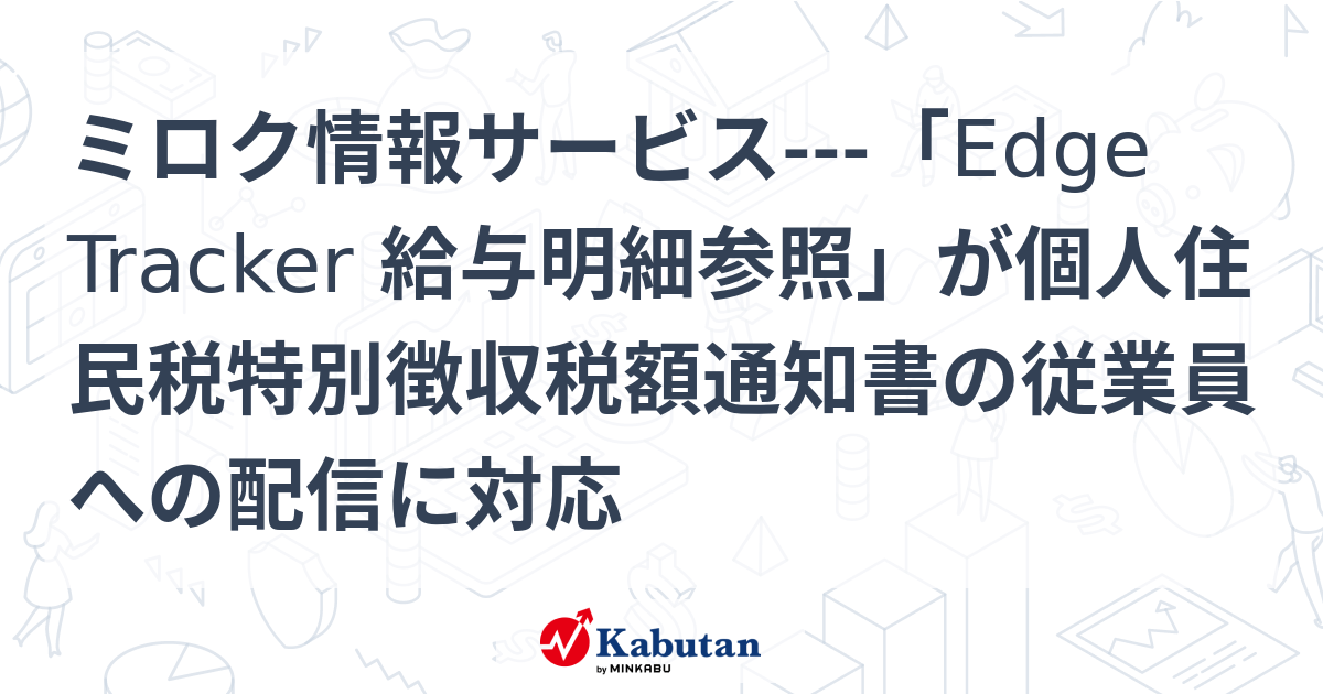 ミロク情報サービス---「Edge Tracker 給与明細参照」が個人住民税特別徴収税額通知書の従業員への配信に対応 | 個別株 - 株探ニュース