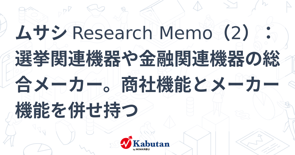 ムサシ Research Memo（2）：選挙関連機器や金融関連機器の総合メーカー。商社機能とメーカー機能を併せ持つ | 特集 - 株探ニュース