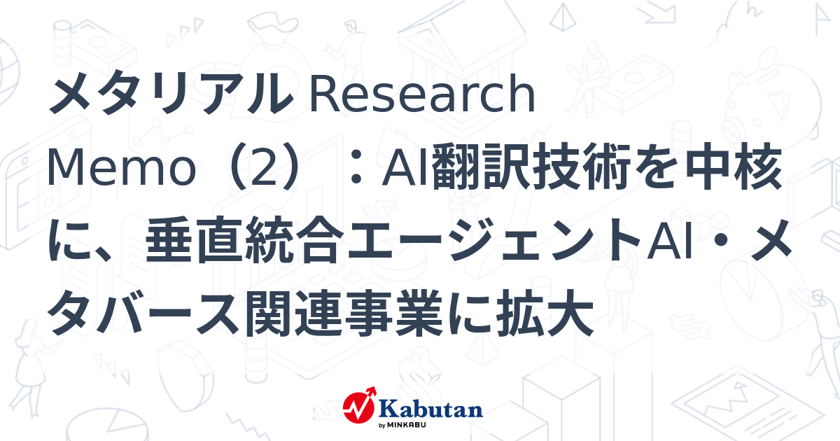 メタリアル Research Memo（2）：AI翻訳技術を中核に、垂直統合エージェントAI・メタバース関連事業に拡大 | 特集 - 株探ニュース