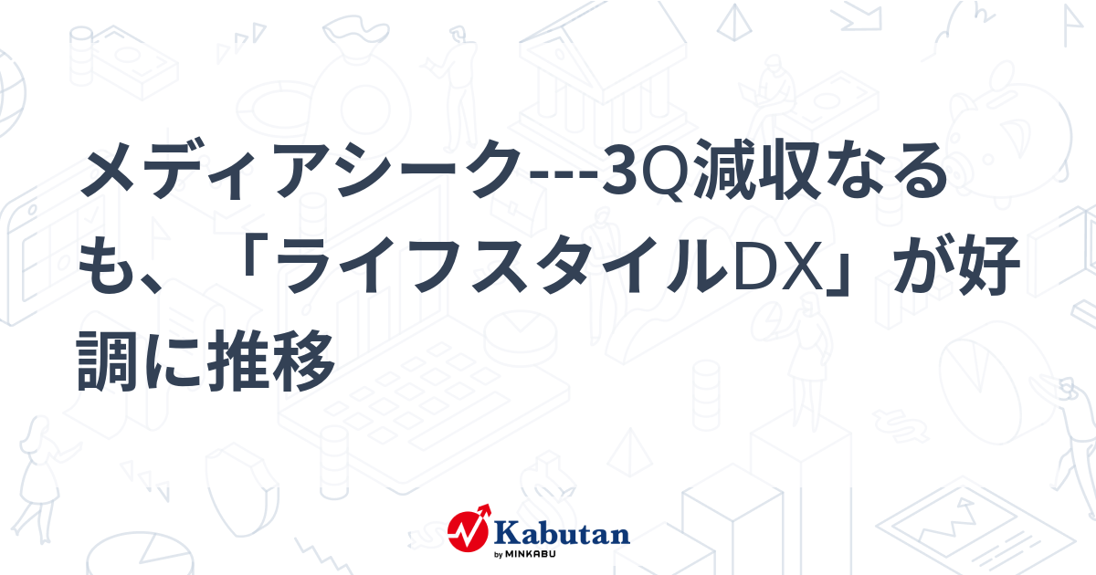 メディアシーク---3Q減収なるも、「ライフスタイルDX」が好調に推移 | 個別株 - 株探ニュース