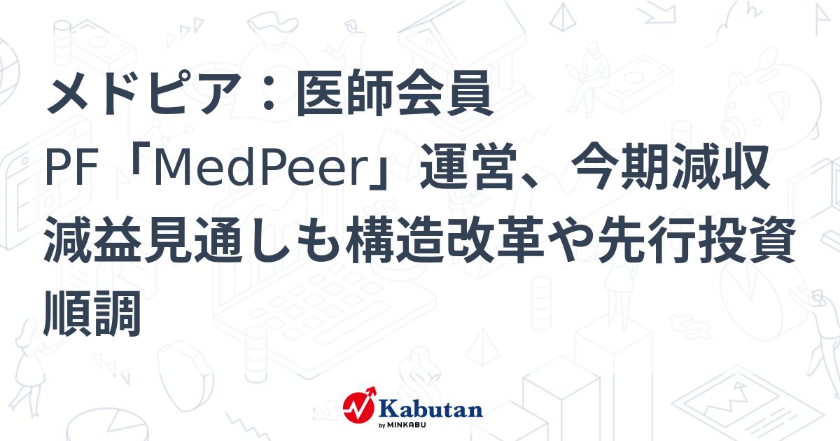 メドピア：医師会員PF「MedPeer」運営、今期減収減益見通しも構造改革や先行投資順調 | 個別株 - 株探ニュース