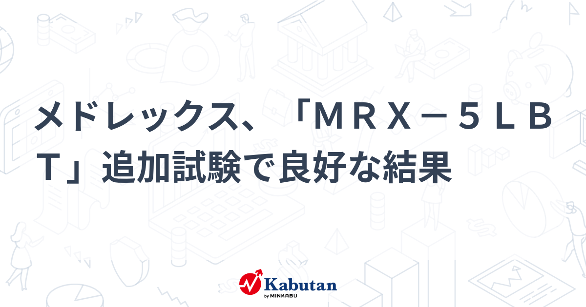 メドレックス、「MRX－5LBT」追加試験で良好な結果 | 個別株 - 株探ニュース