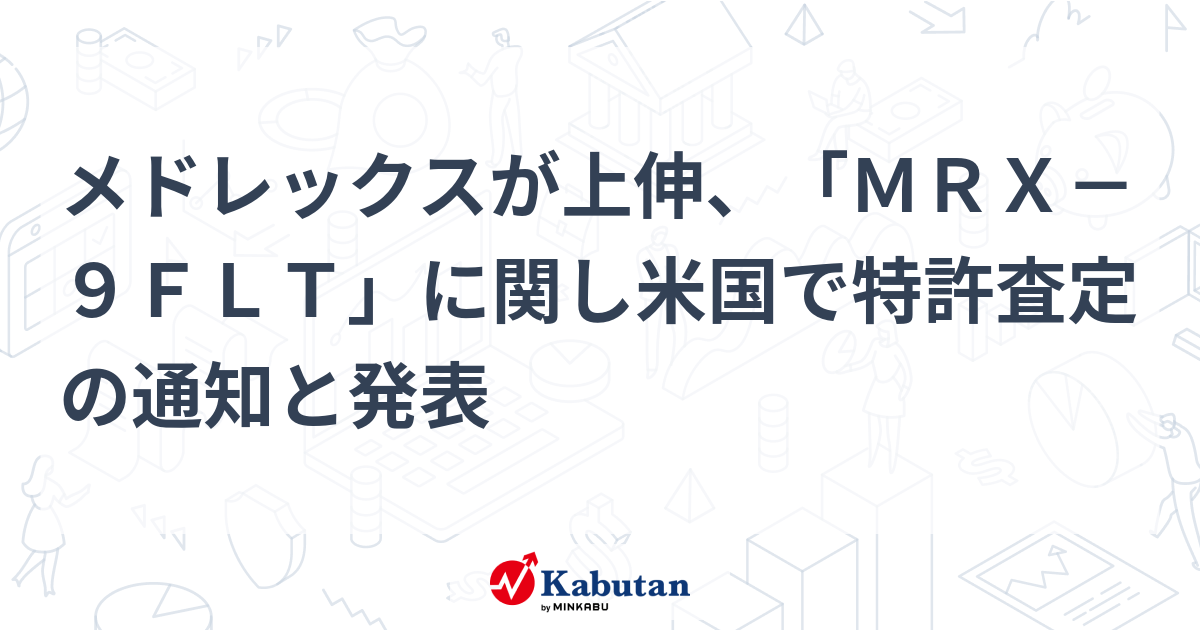メドレックスが上伸、「MRX－9FLT」に関し米国で特許査定の通知と発表 | 個別株 - 株探ニュース