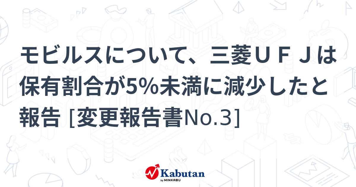 モビルスについて、三菱UFJは保有割合が5％未満に減少したと報告 [変更報告書No.3] | 大量保有報告書 - 株探ニュース