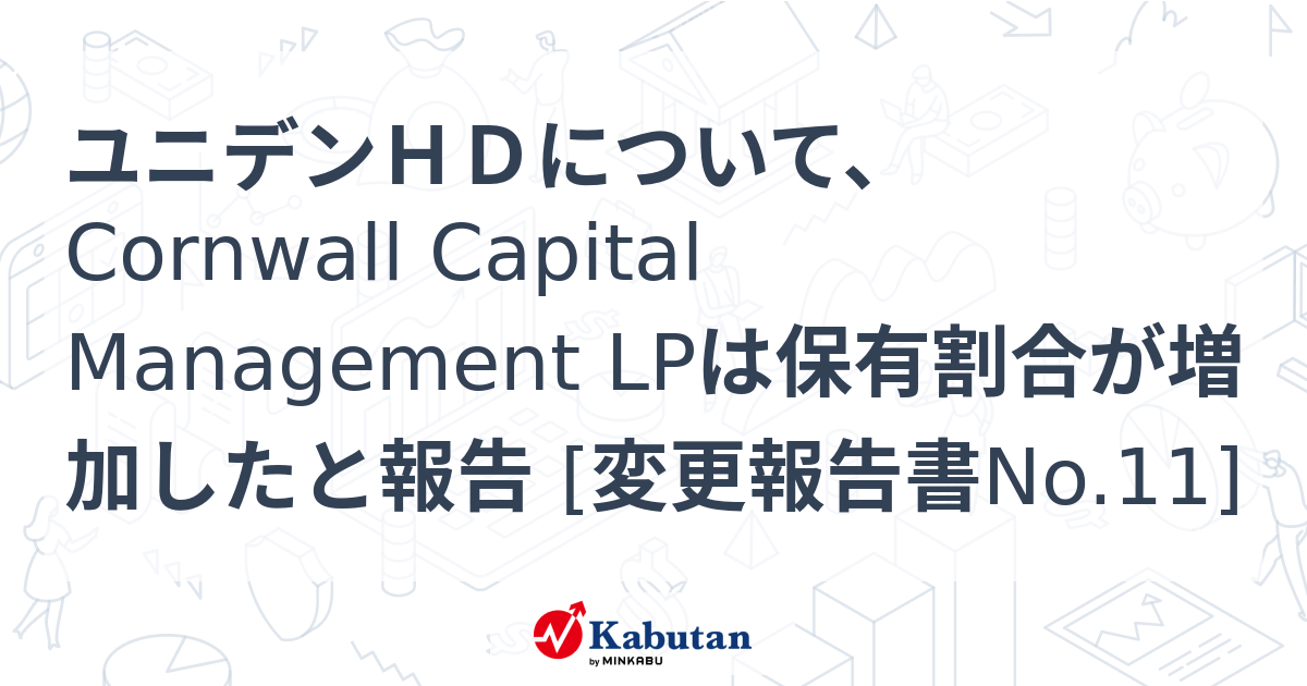 ユニデンHDについて、Cornwall Capital Management LPは保有割合が増加したと報告 [変更報告書No.11 ...