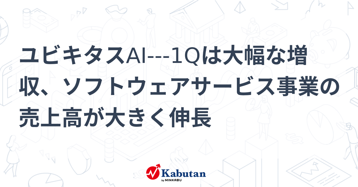 ユビキタスAI---1Qは大幅な増収、ソフトウェアサービス事業の売上高が大きく伸長 | 個別株 - 株探ニュース
