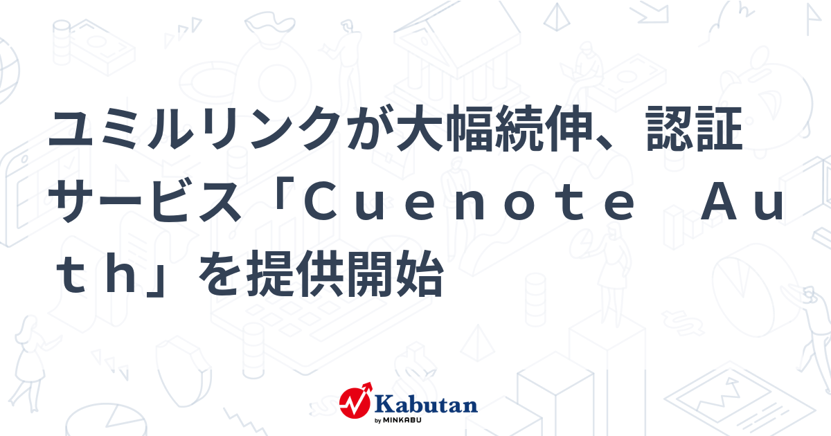 ユミルリンクが大幅続伸、認証サービス「Cuenote Auth」を提供開始 | 個別株 - 株探ニュース
