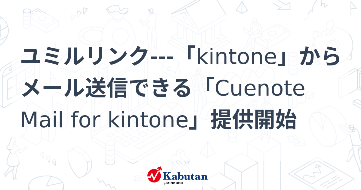 ユミルリンク---「kintone」からメール送信できる「Cuenote Mail for kintone」提供開始 | 個別株 - 株探ニュース