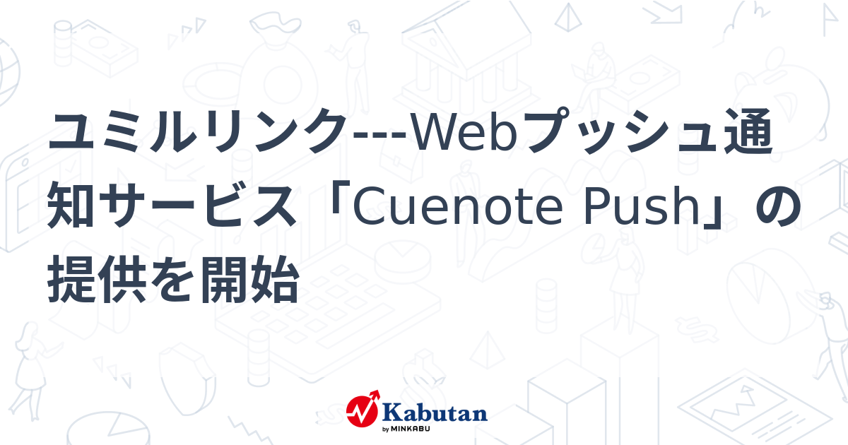 ユミルリンク---Webプッシュ通知サービス「Cuenote Push」の提供を開始 | 個別株 - 株探ニュース