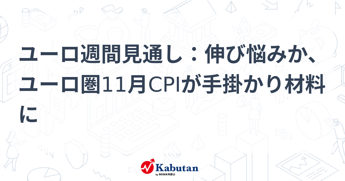 ユーロ週間見通し：伸び悩みか、ユーロ圏11月CPIが手掛かり材料に | 通貨 - 株探ニュース