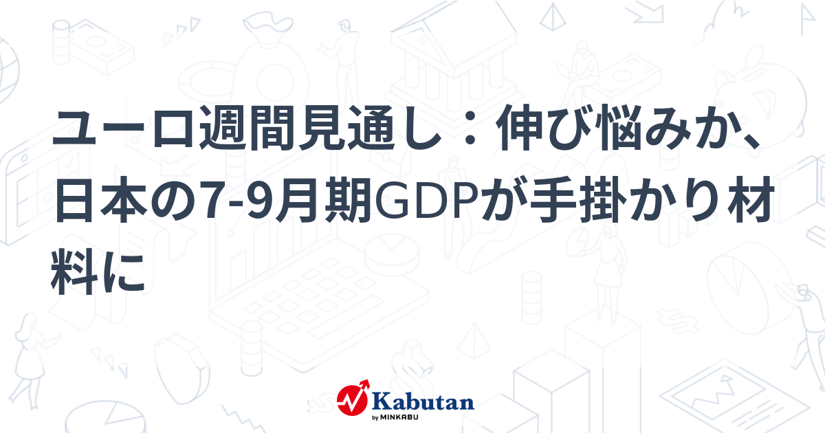 ユーロ週間見通し：伸び悩みか、日本の7-9月期GDPが手掛かり材料に | 通貨 - 株探ニュース