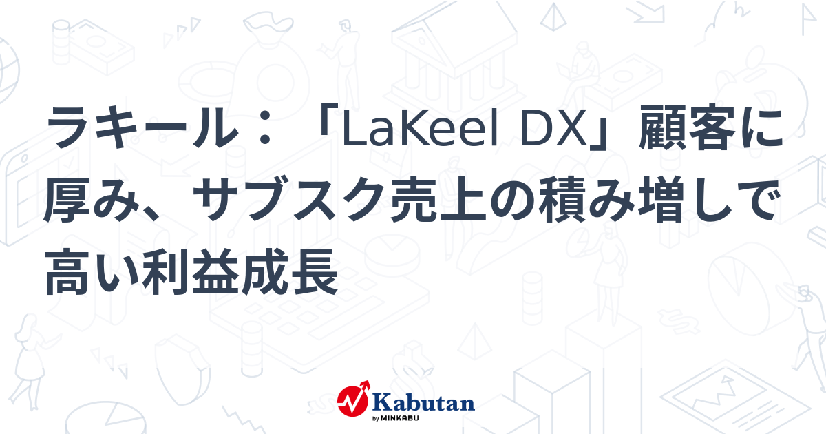 ラキール：「LaKeel DX」顧客に厚み、サブスク売上の積み増しで高い利益成長 | 個別株 - 株探ニュース