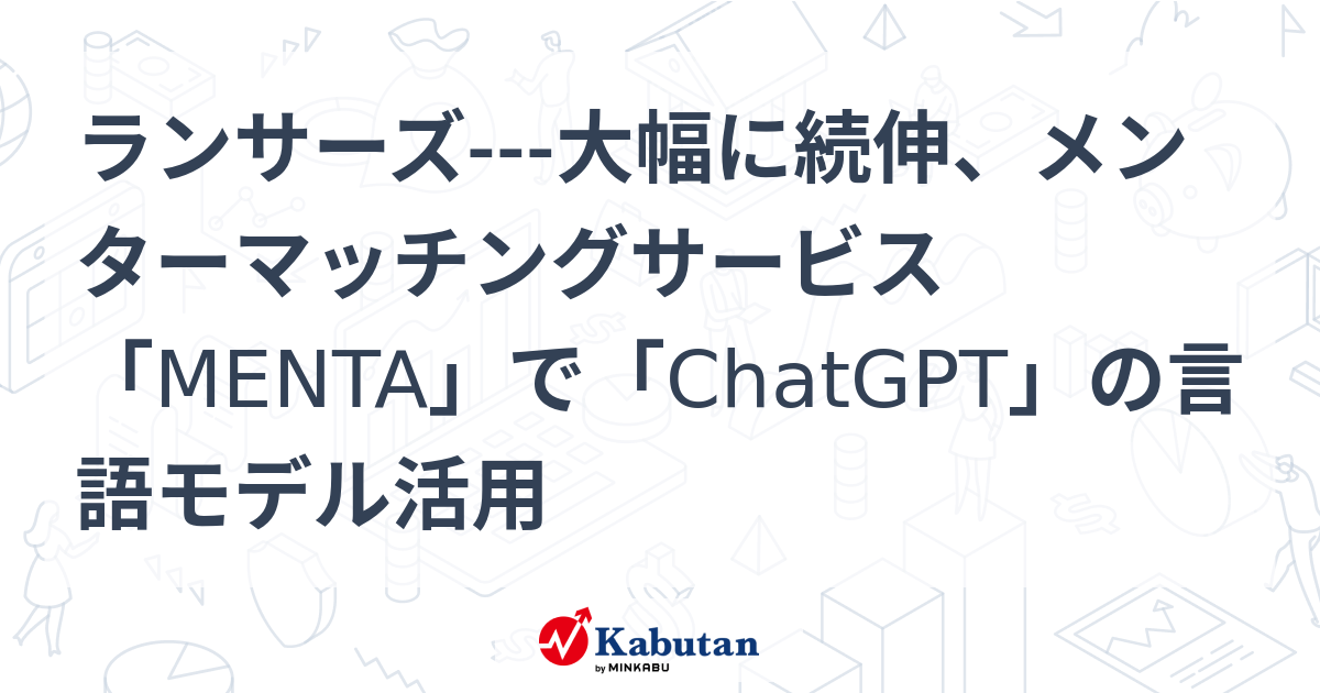 ランサーズ---大幅に続伸、メンターマッチングサービス「MENTA」で「ChatGPT」の言語モデル活用 | 個別株 - 株探ニュース