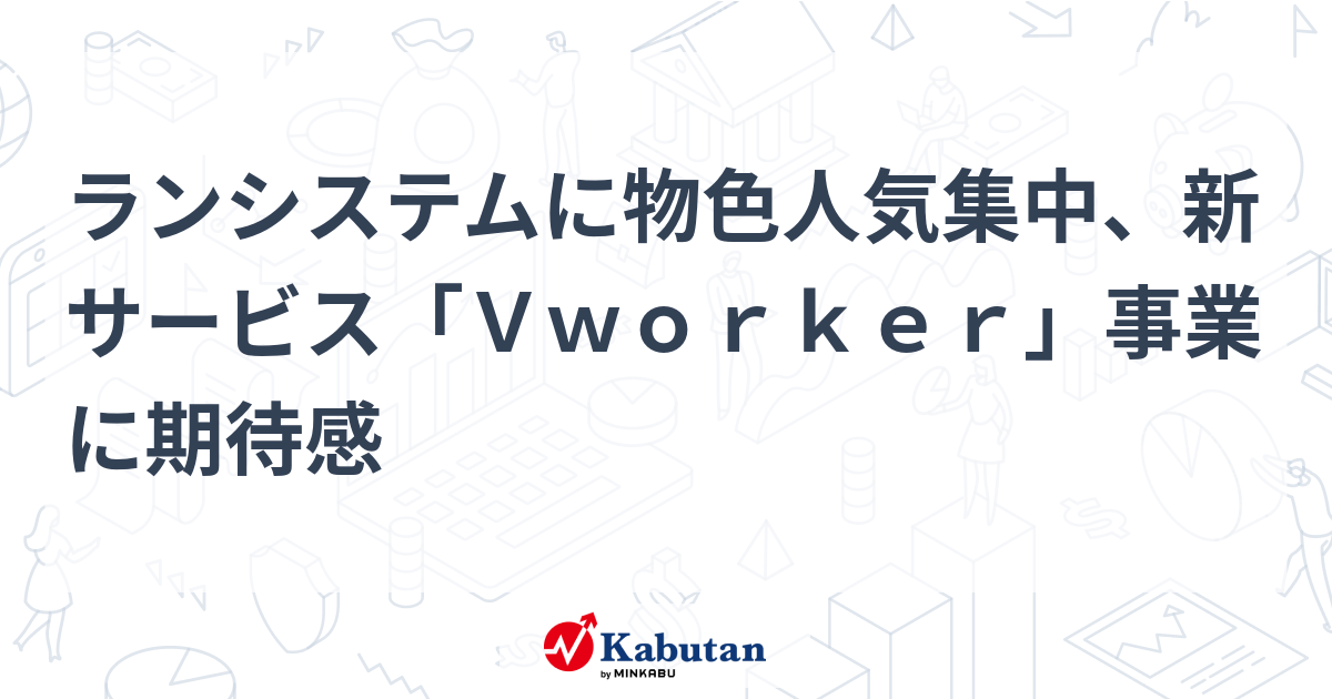 ランシステムに物色人気集中、新サービス「Vworker」事業に期待感 | 個別株 - 株探ニュース