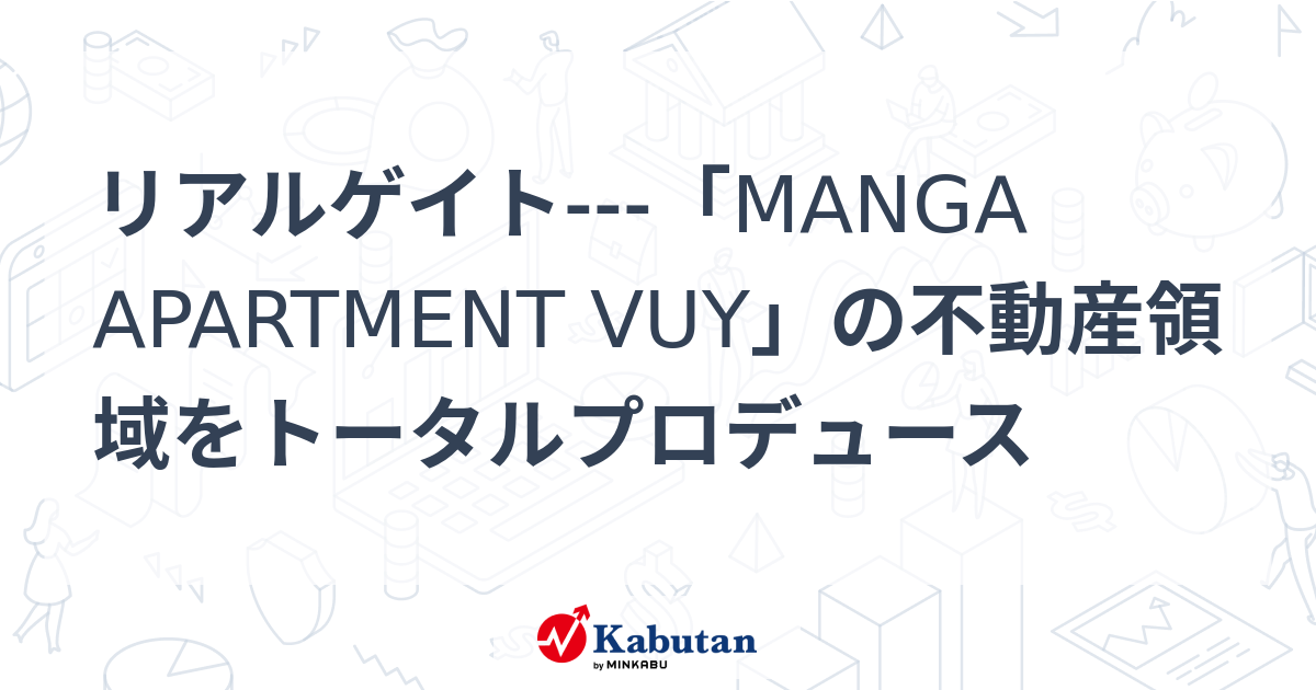 リアルゲイト---「MANGA APARTMENT VUY」の不動産領域をトータルプロデュース | 個別株 - 株探ニュース