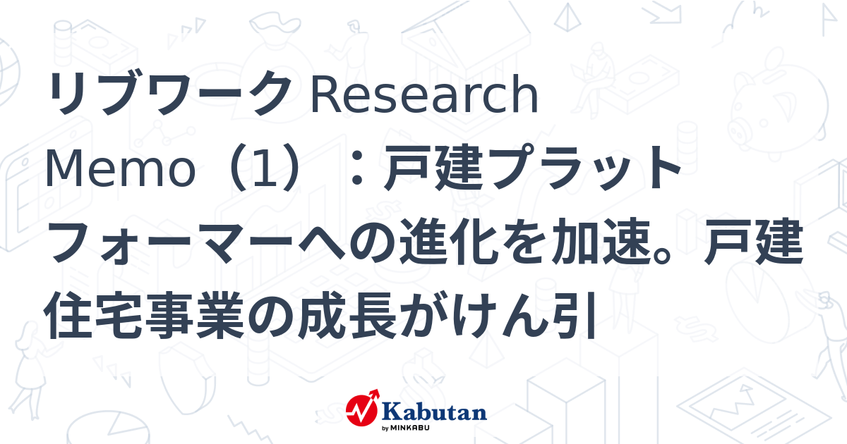 リブワーク Research Memo（1）：戸建プラットフォーマーへの進化を加速。戸建住宅事業の成長がけん引 | 特集 - 株探ニュース