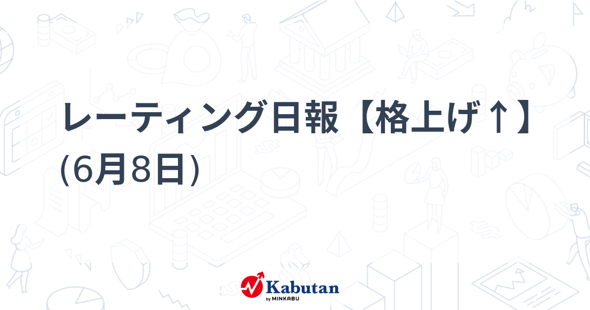 レーティング日報【格上げ↑】 (6月8日) | 特集 - 株探ニュース