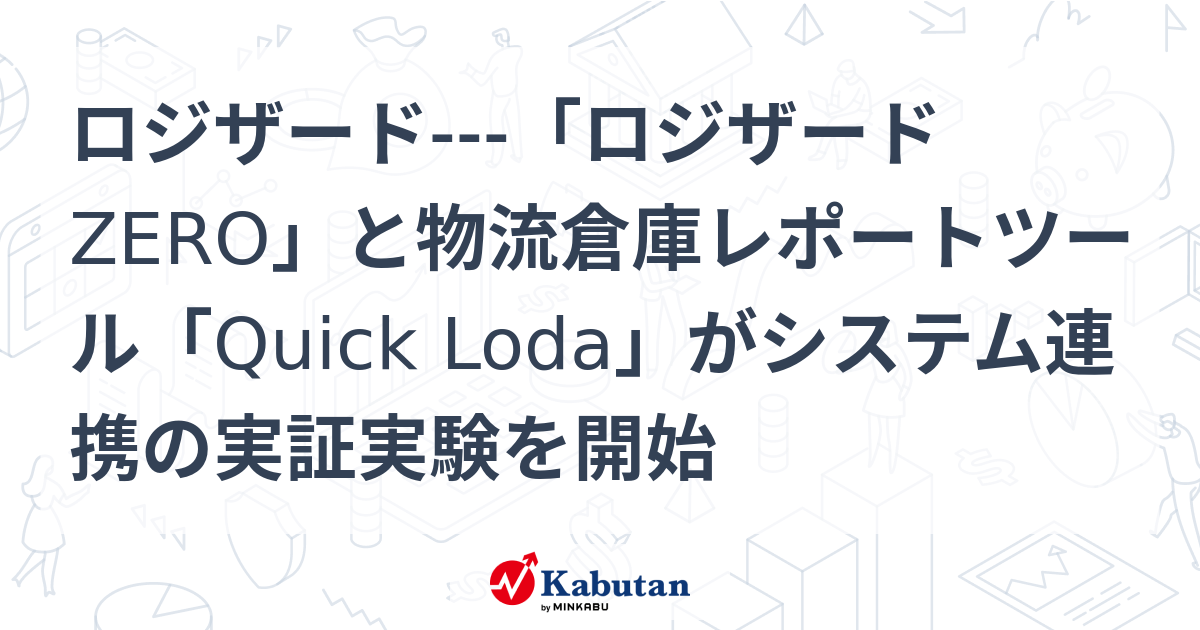 ロジザード---「ロジザードZERO」と物流倉庫レポートツール「Quick Loda」がシステム連携の実証実験を開始 | 個別株 - 株探ニュース