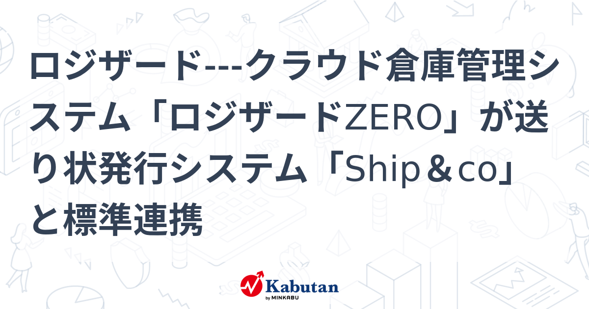 ロジザード---クラウド倉庫管理システム「ロジザードZERO」が送り状発行システム「Ship&co」と標準連携 | 個別株 - 株探ニュース