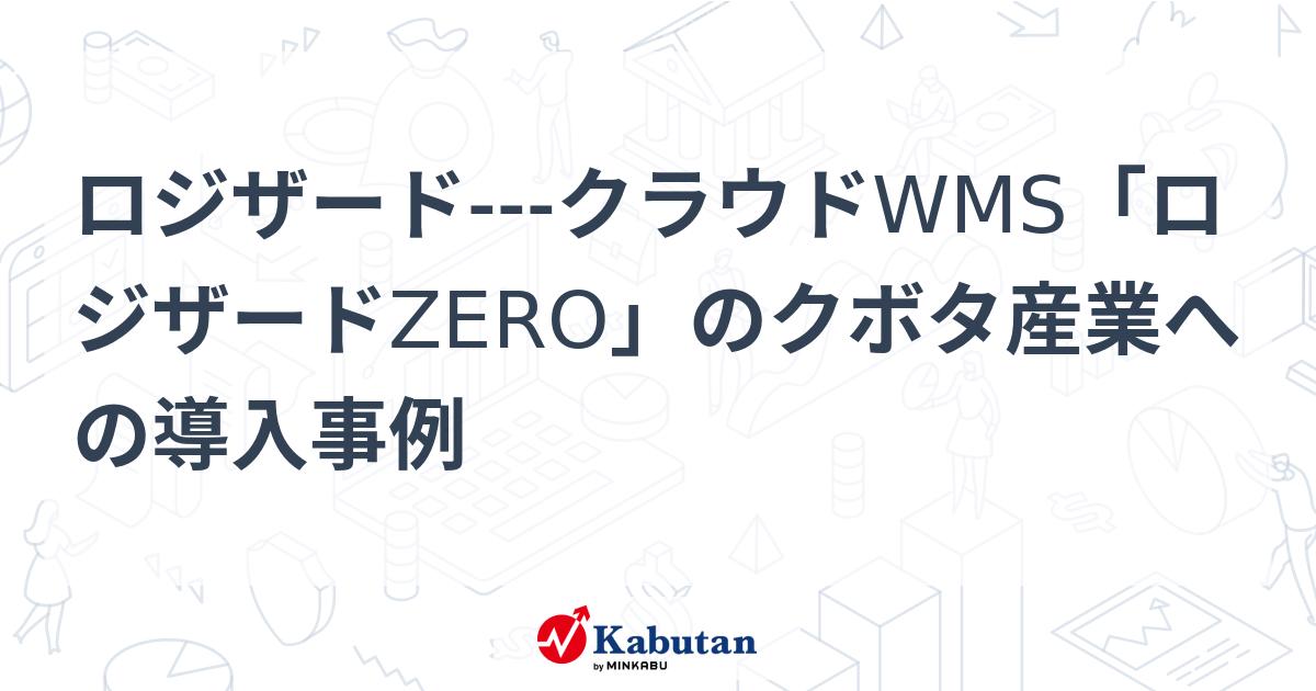 ロジザード---クラウドWMS「ロジザードZERO」のクボタ産業への導入事例 | 個別株 - 株探ニュース