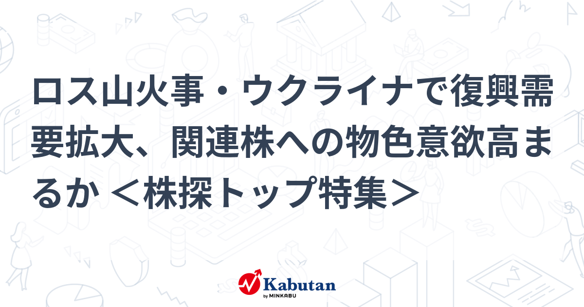 [B!] ロス山火事・ウクライナで復興需要拡大、関連株への物色意欲高まるか ＜株探トップ特集＞